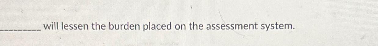 Solved will lessen the burden placed on the assessment | Chegg.com