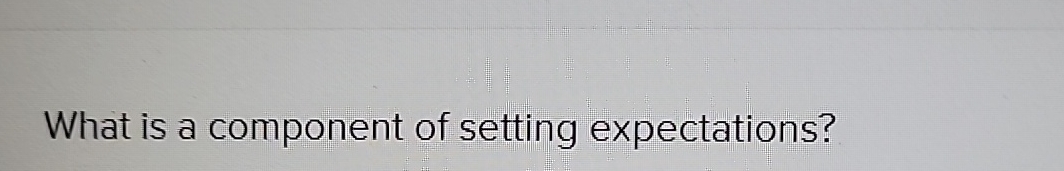 Solved What is a component of setting expectations? | Chegg.com
