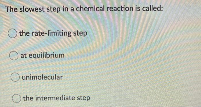 Solved The slowest step in a chemical reaction is called: | Chegg.com
