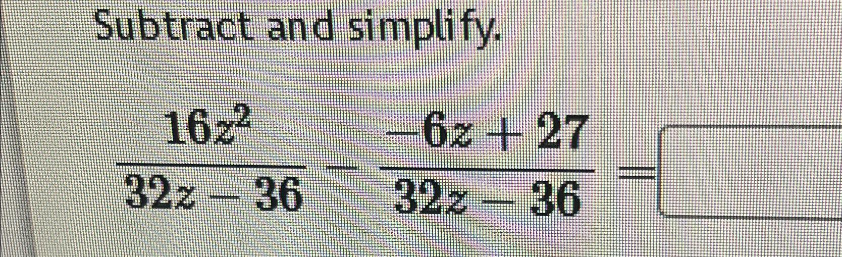 Solved Subtract and simplify.16z232z-36--6z+2732z-36= | Chegg.com