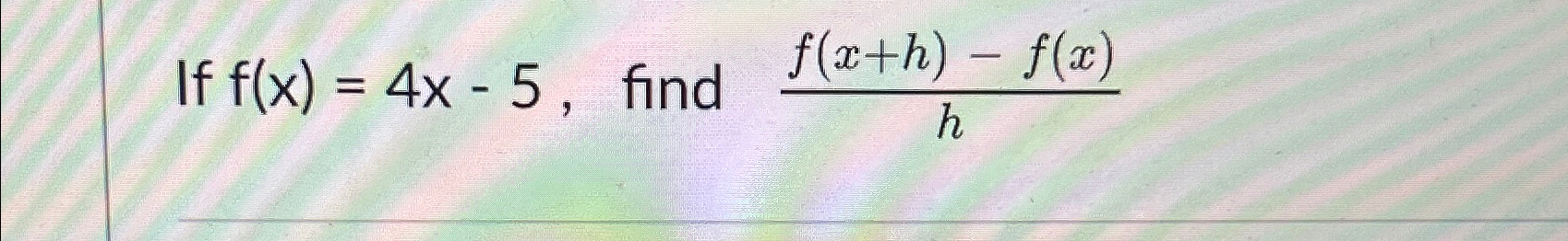 Solved If f(x)=4x-5, ﻿find f(x+h)-f(x)h | Chegg.com
