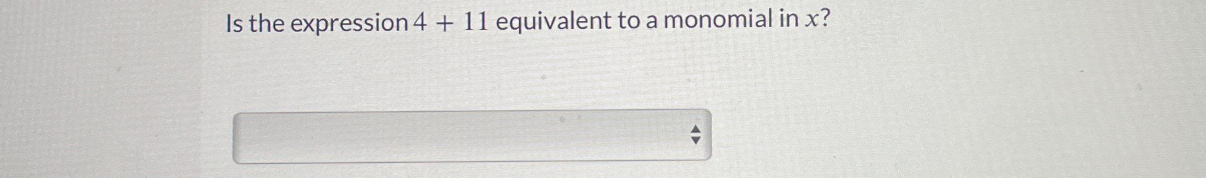 Solved Is the expression 4+11 ﻿equivalent to a monomial in | Chegg.com