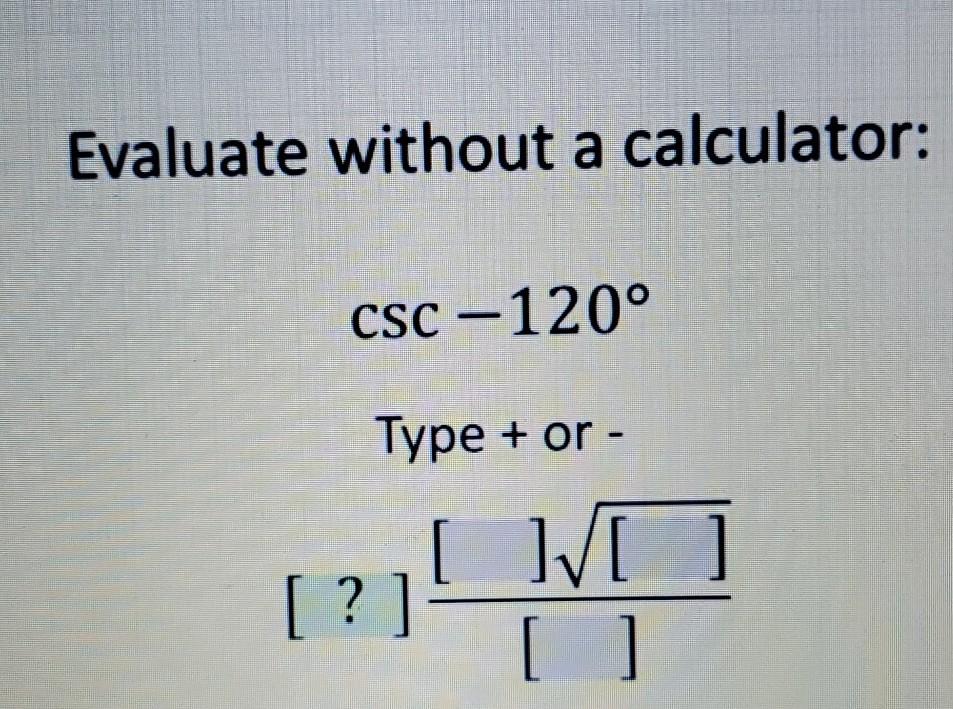 Solved Evaluate without a calculator: CSC – 120° Type + or - | Chegg.com