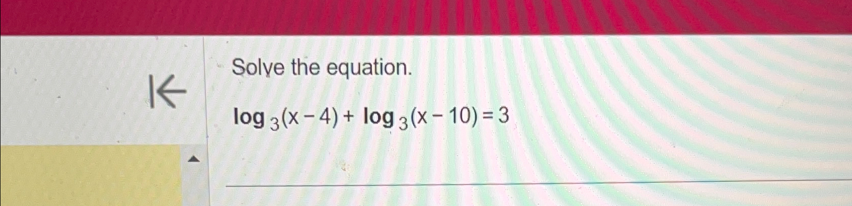Solved Solve the equation.log3(x-4)+log3(x-10)=3 | Chegg.com