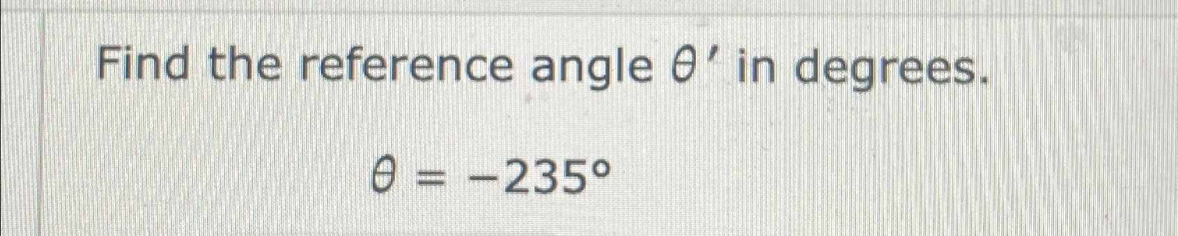 Solved Find the reference angle θ' ﻿in degrees.θ=-235° | Chegg.com