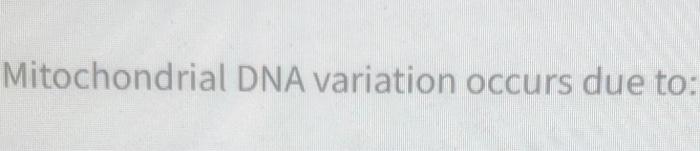 Solved Mitochondrial DNA variation occurs due to: | Chegg.com