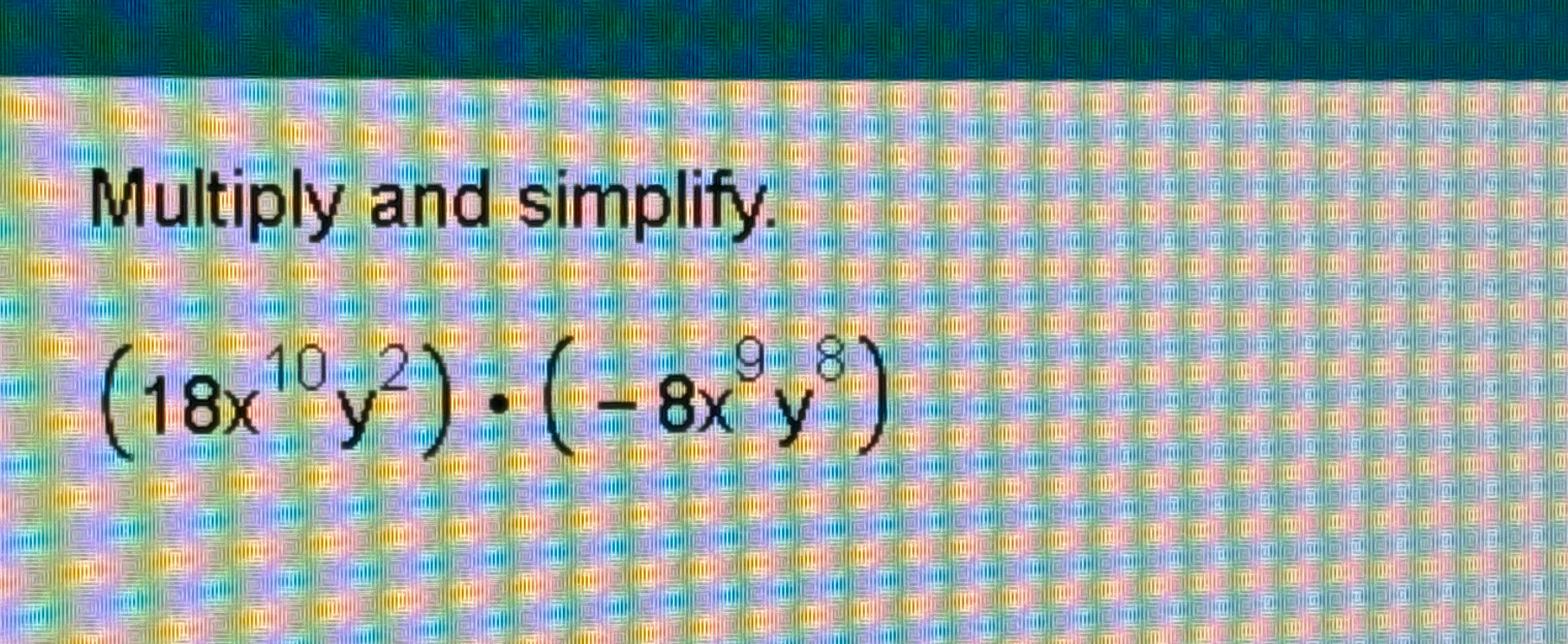 Solved Multiply and simplify.(18x10y2)*(-8x9y8) | Chegg.com