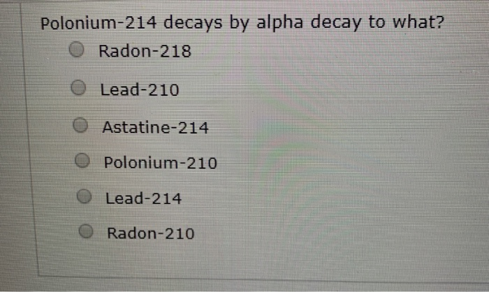 Solved Polonium-214 decays by alpha decay to what? O | Chegg.com