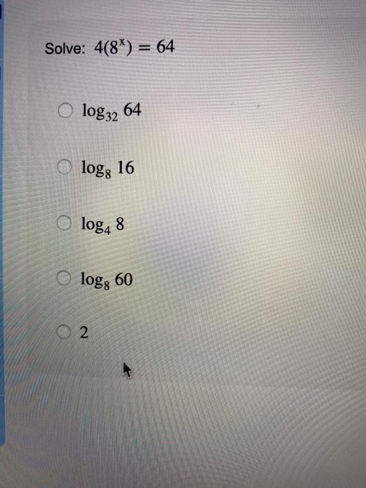 Solved Solve: 4(8%) = 64 O log32 64 log, 16 O log4 8 logg 60 | Chegg.com