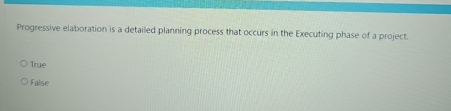 Solved Progressive elaboration is a detailed planning | Chegg.com