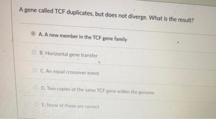 Solved A gene called TCF duplicates, but does not diverge. | Chegg.com