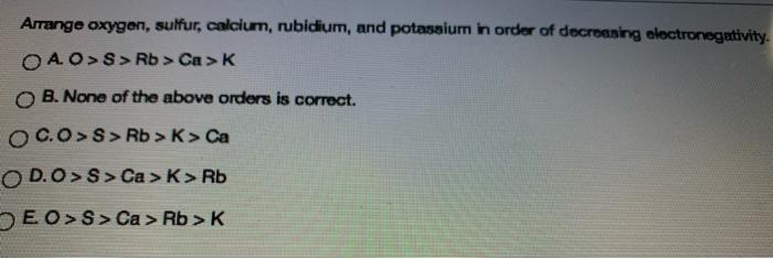 Solved Arrange oxygen, sulfur, calcium, rubidium, and | Chegg.com