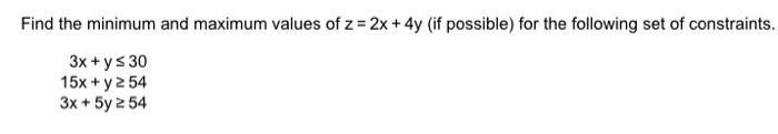 Solved Find the minimum and maximum values of z=2x+4y (if | Chegg.com