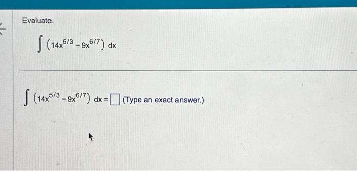 Solved = Evaluate. (14x5/3-9x8/7) dx (14x5/3-9x6/7) dx = | Chegg.com