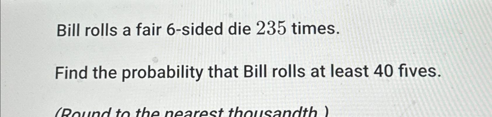 Solved Bill rolls a fair 6-sided die 235 ﻿times.Find the | Chegg.com