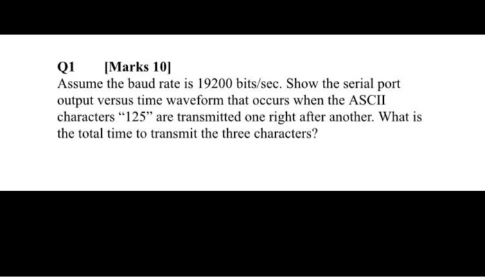 Solved Q1 [Marks 10) Assume the baud rate is 19200 bits/sec. | Chegg.com