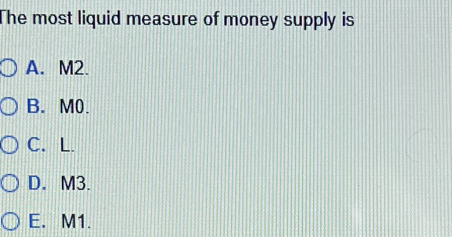 Solved The most liquid measure of money supply isA. ﻿M2.B. | Chegg.com