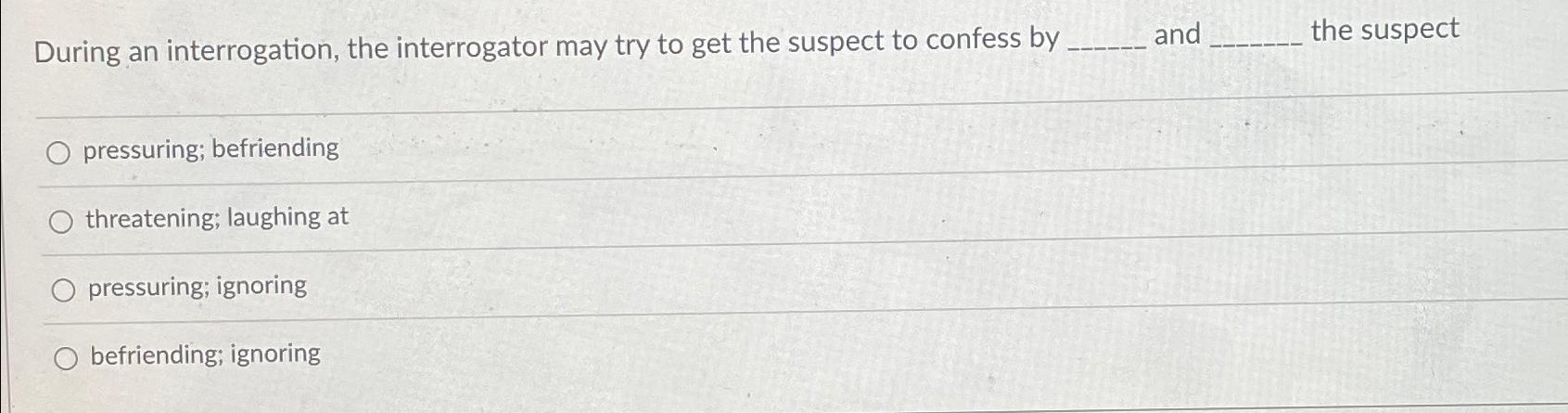 Solved During an interrogation, the interrogator may try to | Chegg.com
