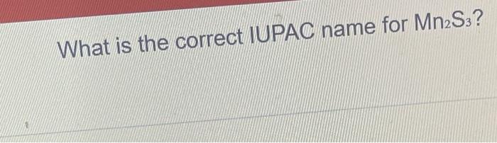 Solved What is the correct IUPAC name for Mn2S3? | Chegg.com