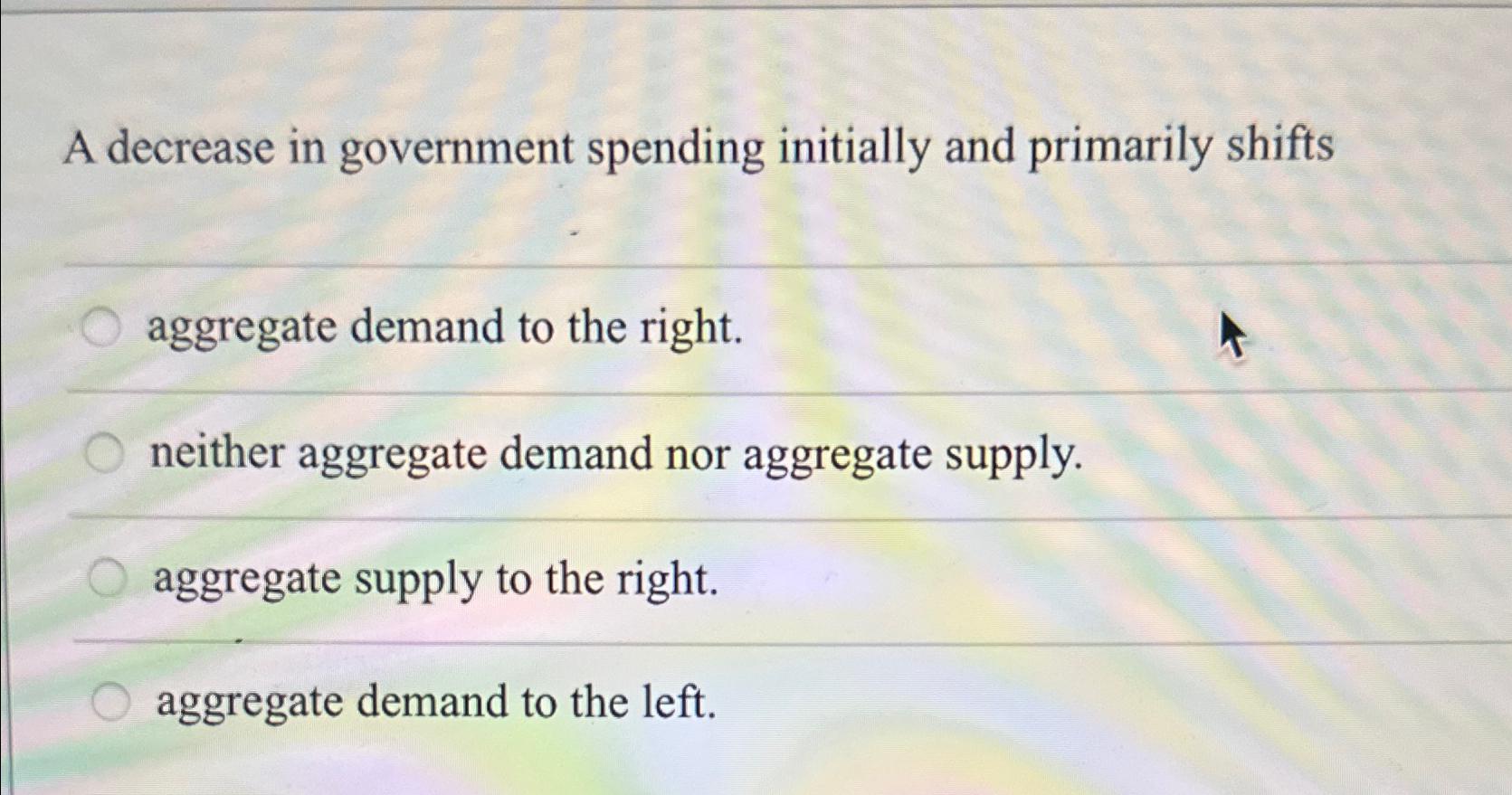 Solved A decrease in government spending initially and | Chegg.com