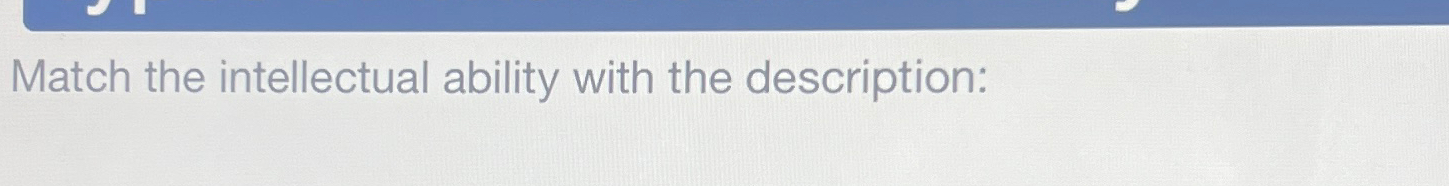 Solved Match the intellectual ability with the description: | Chegg.com