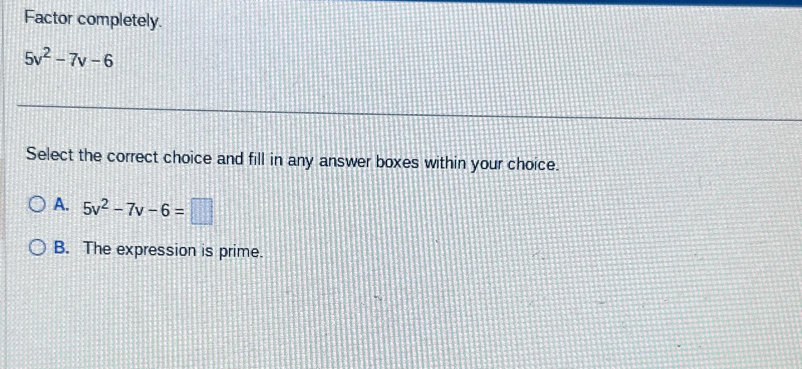 Solved Factor completely.5v2-7v-6Select the correct choice | Chegg.com