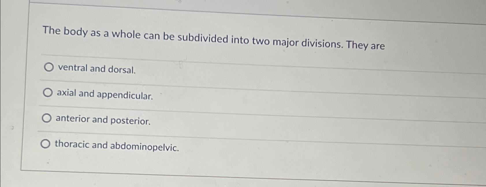 Solved The body as a whole can be subdivided into two major | Chegg.com