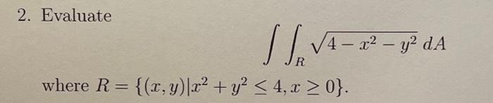 Solved 2. Evaluate ∬R4−x2−y2dA where R={(x,y)∣x2+y2≤4,x≥0}. | Chegg.com