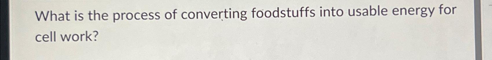Solved What is the process of converting foodstuffs into | Chegg.com