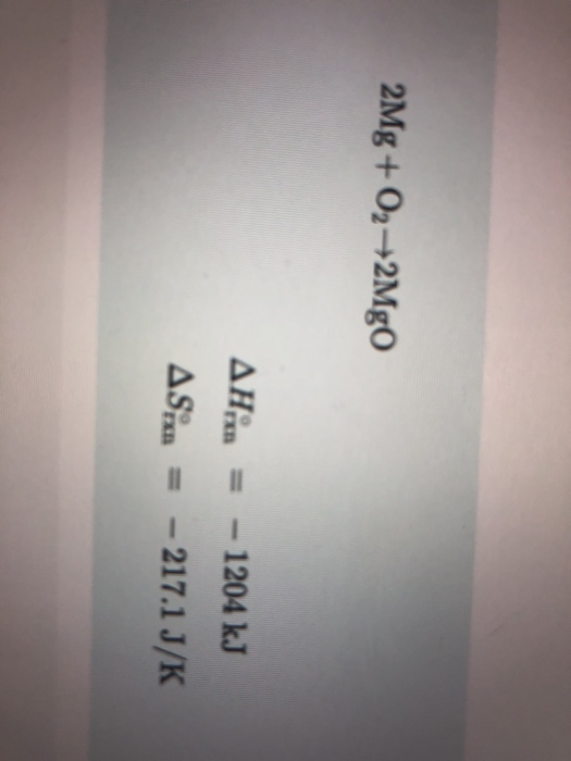 Solved 2Mg + O2 +2MgO ΔΗ. = - 1204 kJ ΔSκαι - 217.1 J/K | Chegg.com