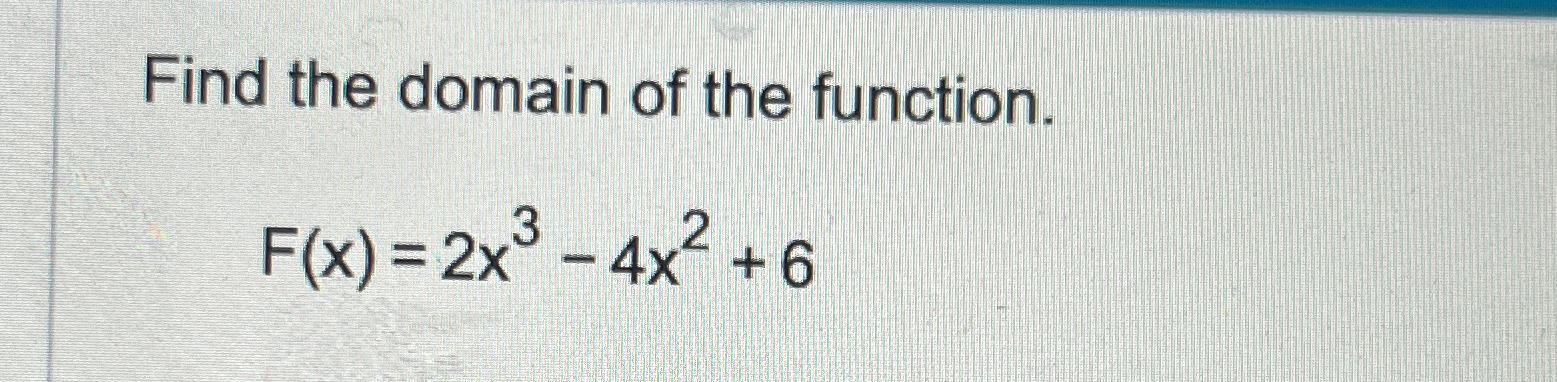 Solved Find the domain of the function.F(x)=2x3-4x2+6 | Chegg.com