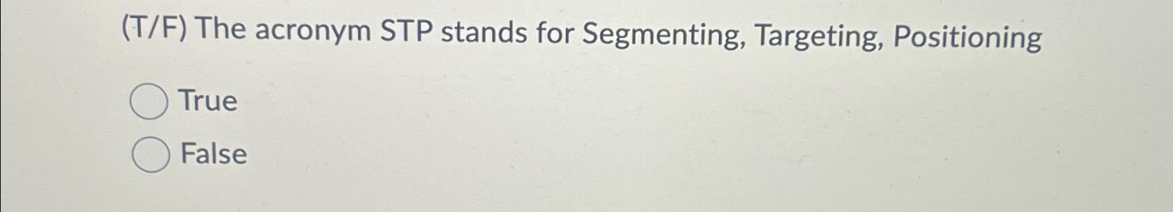 Solved (T/F) ﻿The acronym STP stands for Segmenting, | Chegg.com