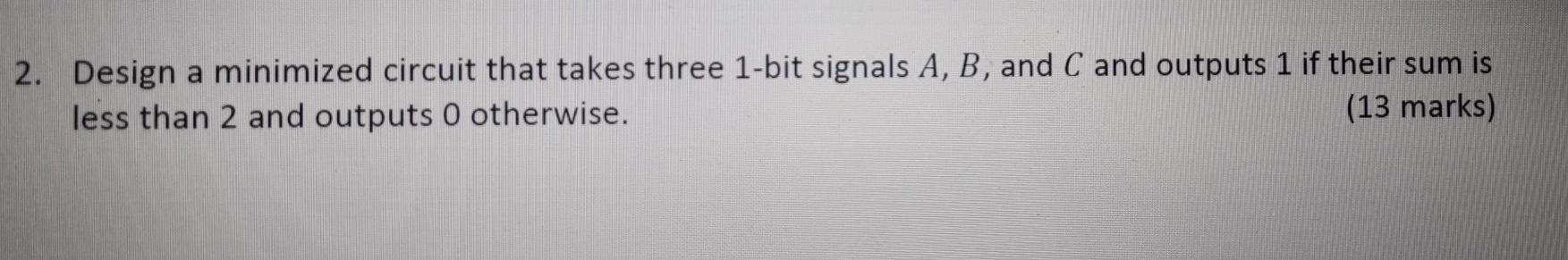 Solved 2. Design a minimized circuit that takes three 1-bit | Chegg.com