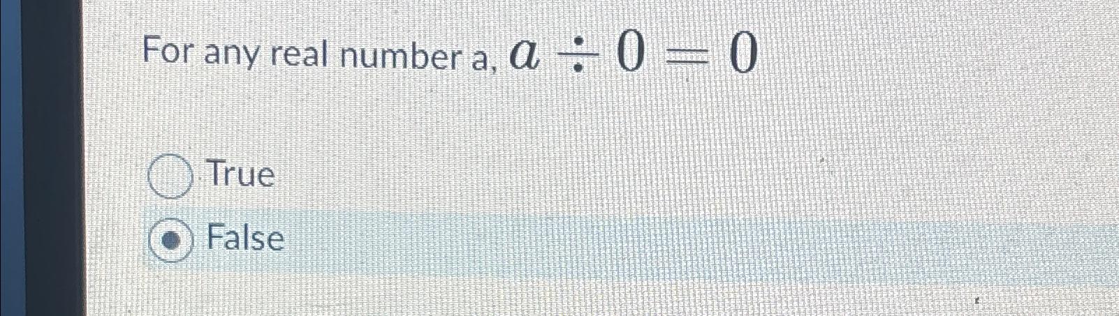 Solved For any real number a, a÷0=0TrueFalse | Chegg.com