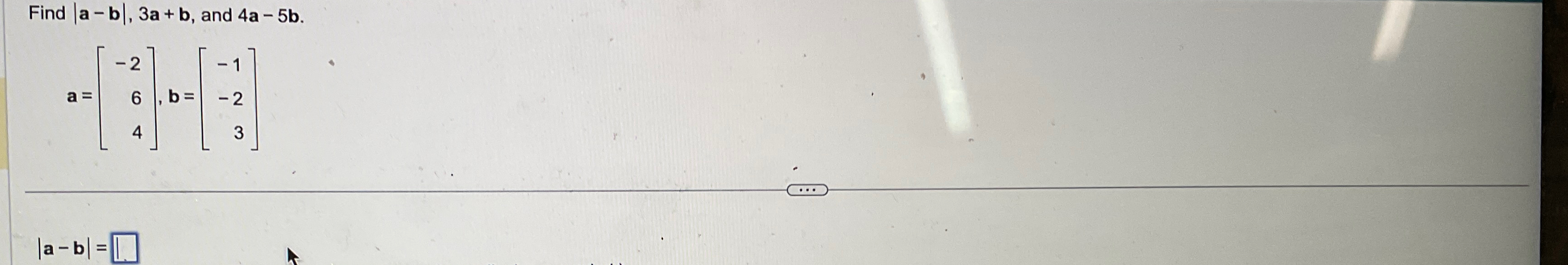 Solved Find |a-b|,3a+b, ﻿and 4a-5b.a=[-2]64,b=[-1]-23|a-b|= | Chegg.com