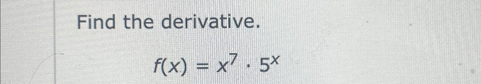 Solved Find the derivative.f(x)=x7*5x | Chegg.com