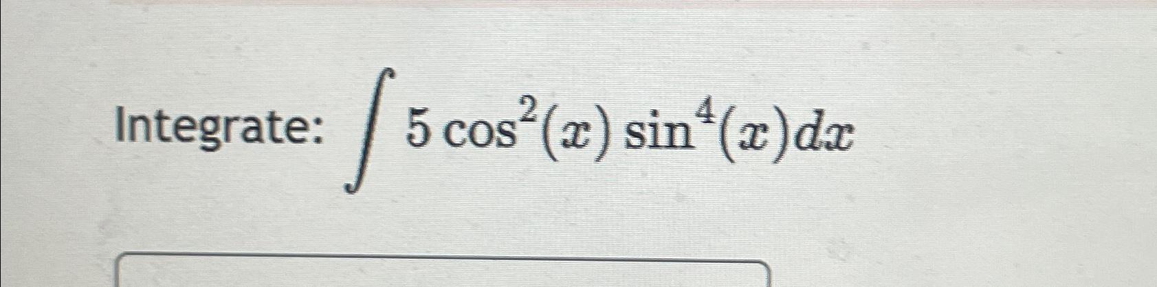 Solved Integrate: ∫﻿﻿5cos2(x)sin4(x)dxW | Chegg.com