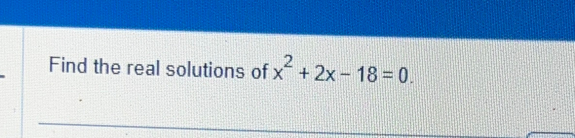 Solved Find the real solutions of x2+2x-18=0. | Chegg.com