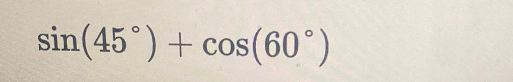 Solved sin(45°)+cos(60°) | Chegg.com