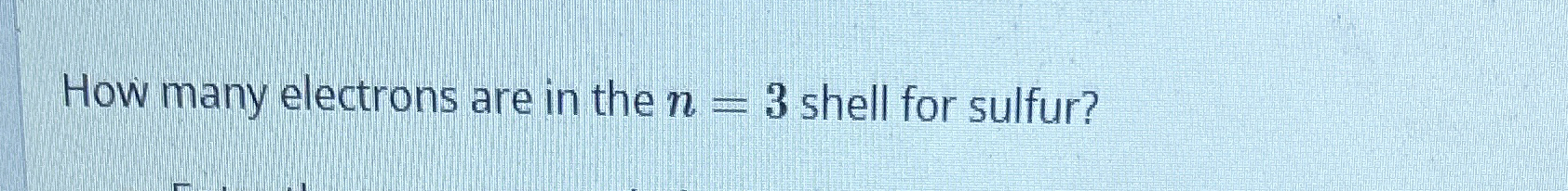 Solved How many electrons are in the n=3 ﻿shell for sulfur? | Chegg.com