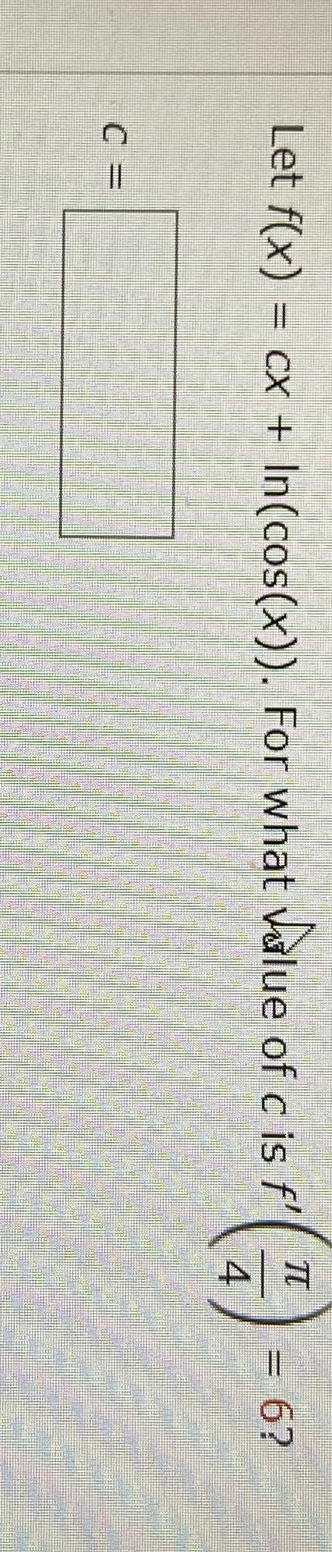 Solved Let f(x)=cx+ln(cos(x)). ﻿For what vilue of c ﻿is | Chegg.com