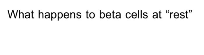 Solved What happens to beta cells at “rest” | Chegg.com