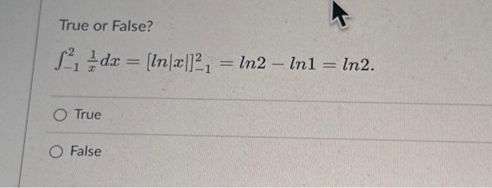 Solved True or False? ∫−12x1dx=[ln∣x∣]−12=ln2−ln1=ln2 True | Chegg.com