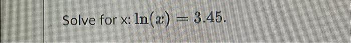 Solved x:ln(x)=3.45 | Chegg.com