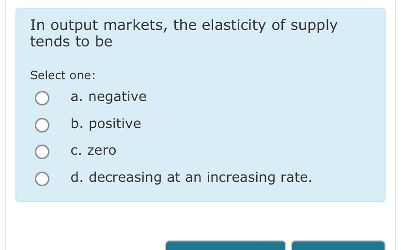 Solved In output markets, the elasticity of supply tends to | Chegg.com