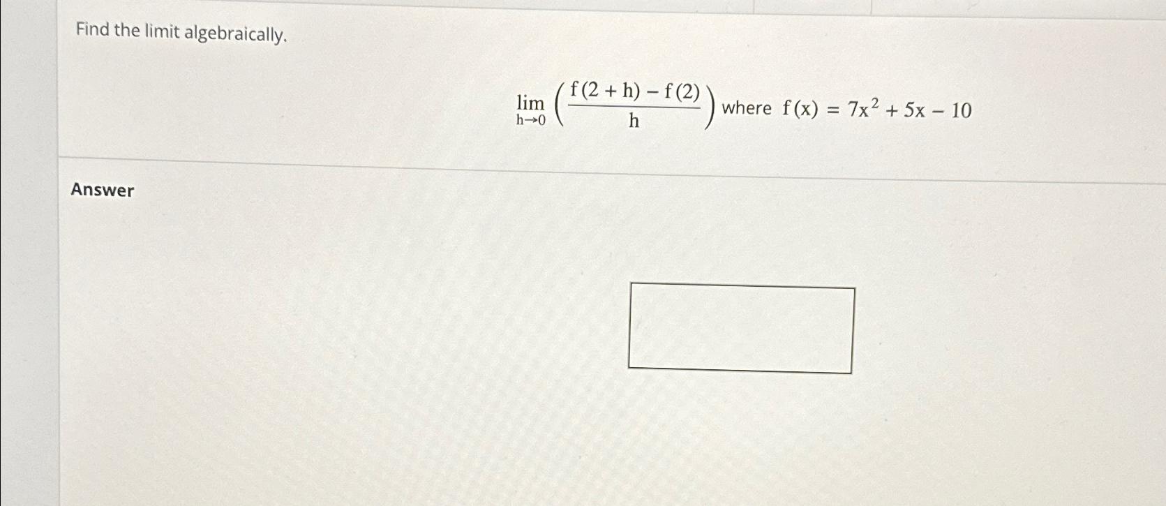 Solved Find the limit algebraically.limh→0(f(2+h)-f(2)h) | Chegg.com