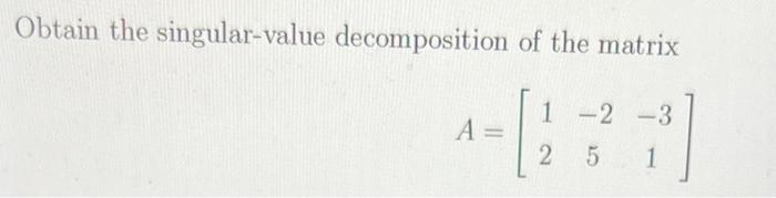 Solved Obtain the singular-value decomposition of the matrix | Chegg.com