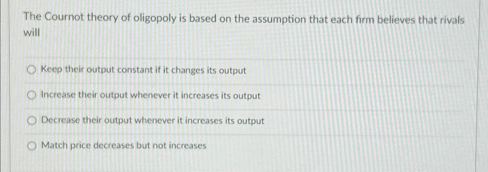 Solved The Cournot theory of oligopoly is based on the | Chegg.com