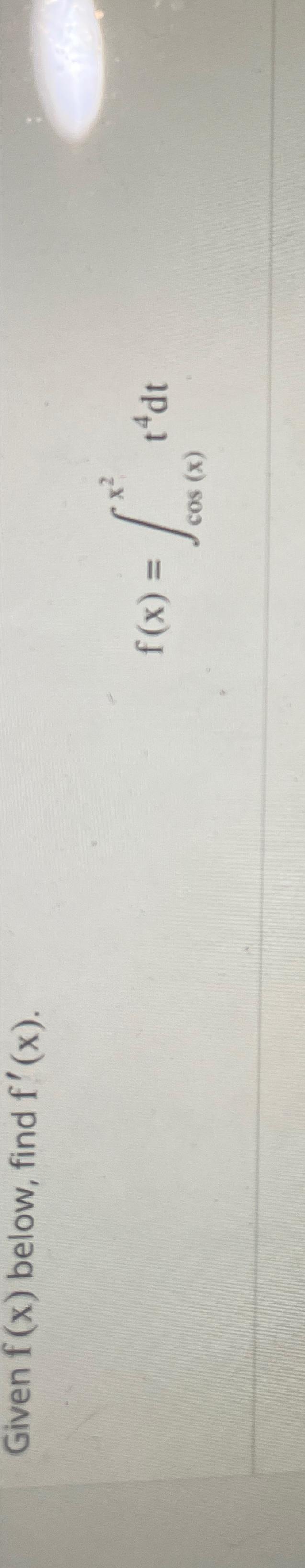 Solved Given f(x) ﻿below, find f'(x).f(x)=∫cos(x)x2t4dt | Chegg.com