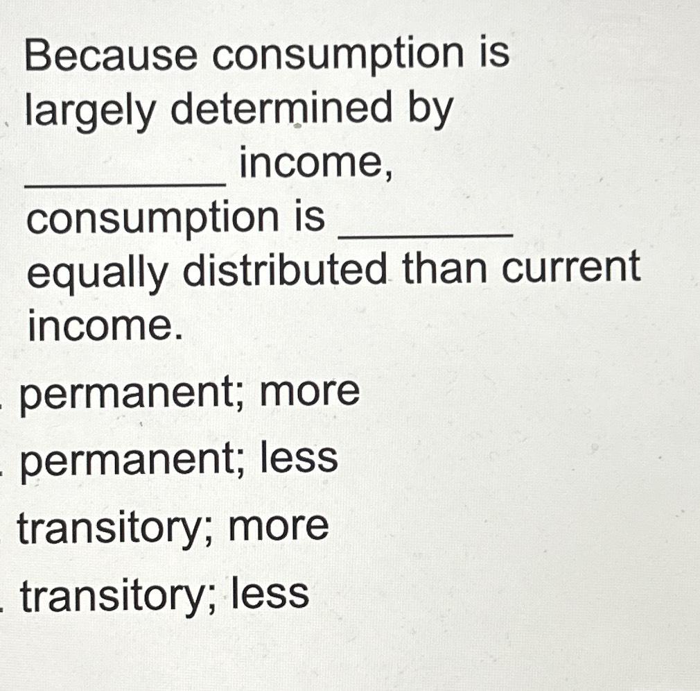 Solved Because consumption is largely determined by income, | Chegg.com